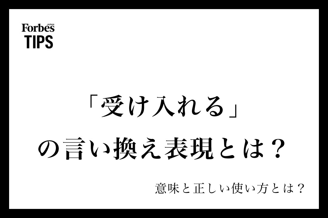 「受け入れる」の言い換え表現とは？ビジネスシーンでの使い方を例文付きでで解説 | Forbes JAPAN 公式サイト（フォーブス ジャパン）