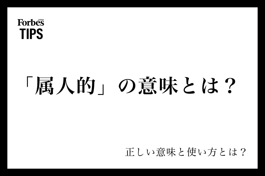 「属人的」の意味とは？ビジネスシーンでの使い方と類義語・言い換え表現を解説 | Forbes JAPAN 公式サイト（フォーブス ジャパン）