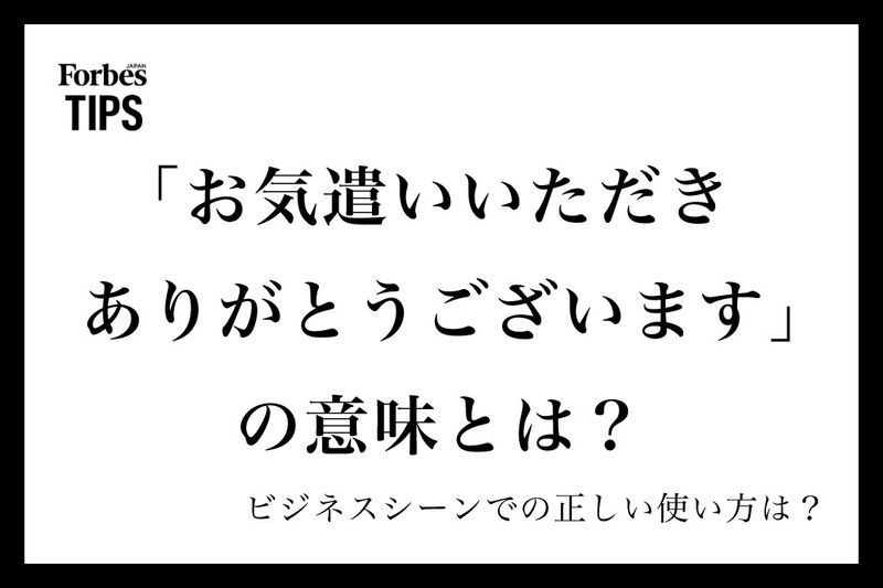 「お気遣いいただきありがとうございます」の意味とは？ビジネスシーンでの使い方と類義語・言い換え表現を例文付きで徹底解説 Forbes